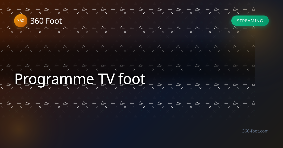 Programme TV foot — Tous les matchs en direct et chaînes | 360 Foot